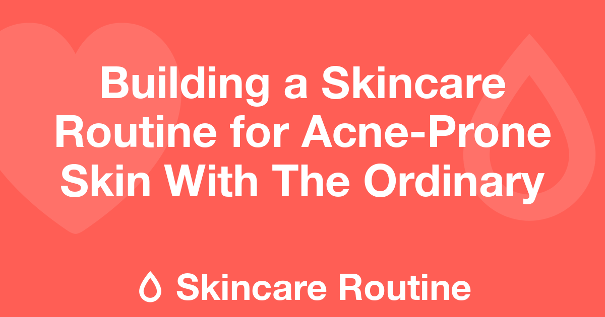 Building a Skincare Routine for Acne-Prone Skin With The Ordinary ...